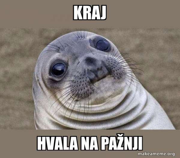 KRAJ HVALA NA PAŽNJI - Squeamish Seal Meme Generator