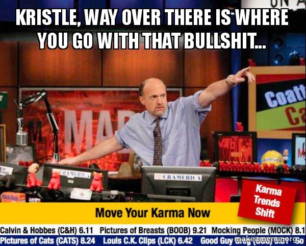 Kristle, way over there is where you go with that bullshit... - Mad ...