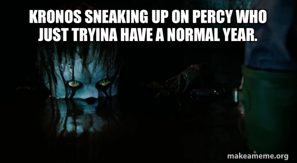 kronos sneaking up on percy who just tryina have a normal year ...