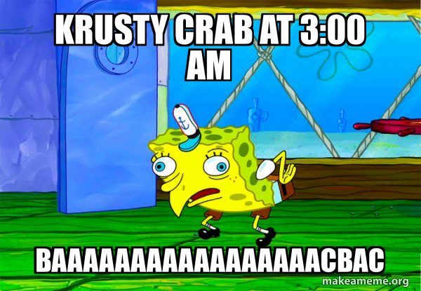 krusty crab at 3:00 am baaaaaaaaaaaaaaaaacbac - Mocking SpongeBob Meme ...