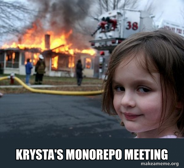 Krysta's monorepo meeting - Disaster Girl Meme Generator
