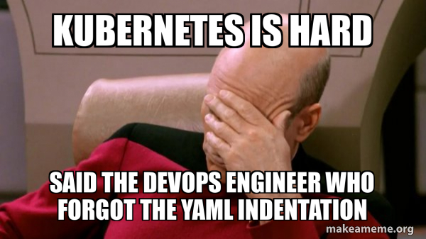 Kubernetes is hard Said the DevOps engineer who forgot the YAML ...