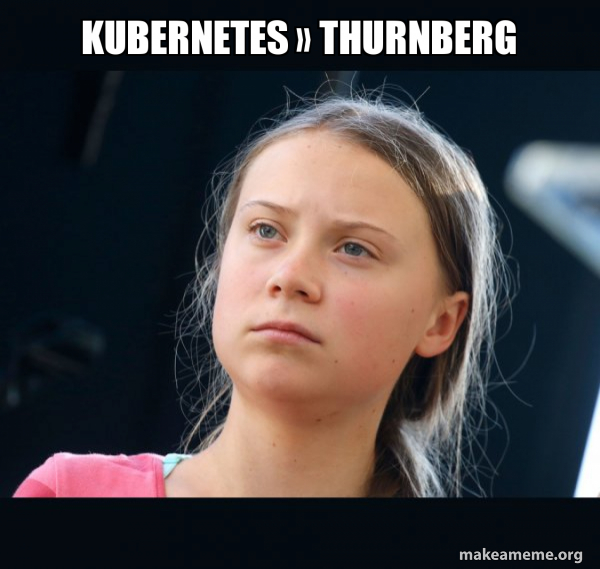 KUBERNETES Â» THURNBERG - Greta Thunberg | Make a Meme