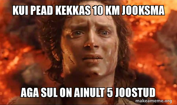 kui pead kekkas 10 km jooksma aga sul on ainult 5 joostud - Frodo it's ...