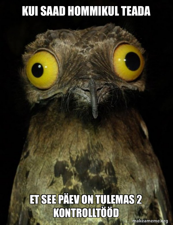 kui saad hommikul teada et see päev on tulemas 2 kontrolltööd - Weird ...