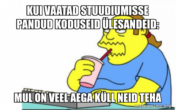 KUI VAATAD STUUDIUMISSE PANDUD KODUSEID ÜLESANDEID: MUL ON VEEL AEGA ...
