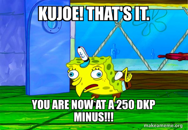 Kujoe! That's it. You are now at a 250 DKP MINUS!!! - Mocking SpongeBob ...