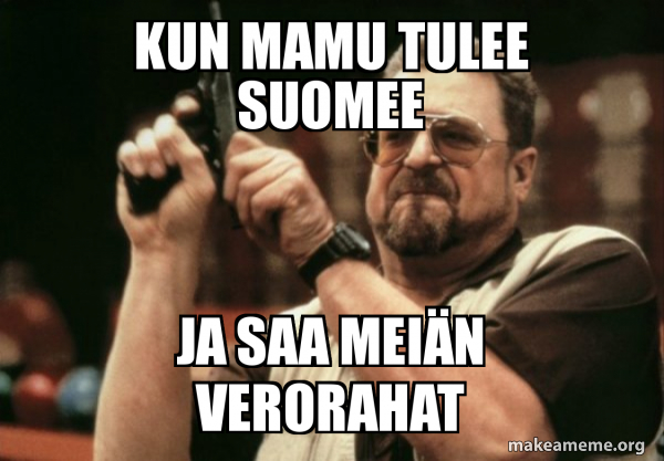 Kun mamu tulee suomee Ja saa meiÃ¤n verorahat - Am I the only one Meme ...