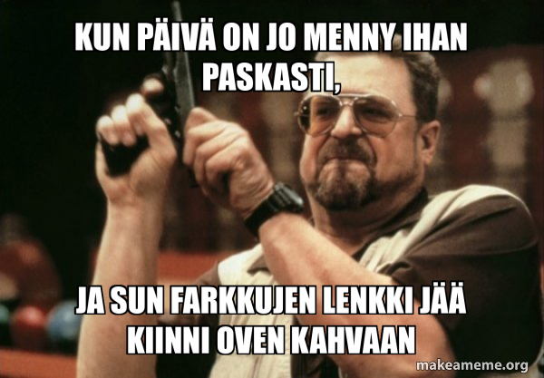 kun päivä on jo menny ihan paskasti, ja sun farkkujen lenkki jää kiinni ...