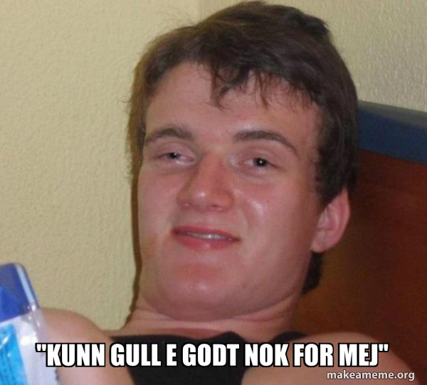 "Kunn gull e godt nok for mej" - [10] guy Meme Generator