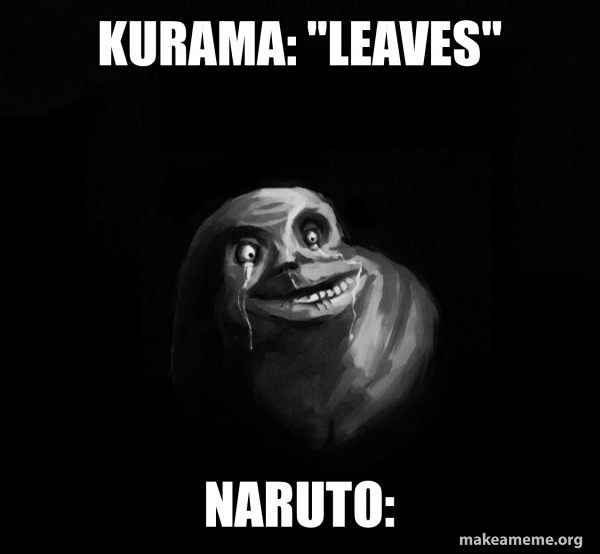 Kurama: "Leaves" Naruto: - Forever Alone Meme Generator