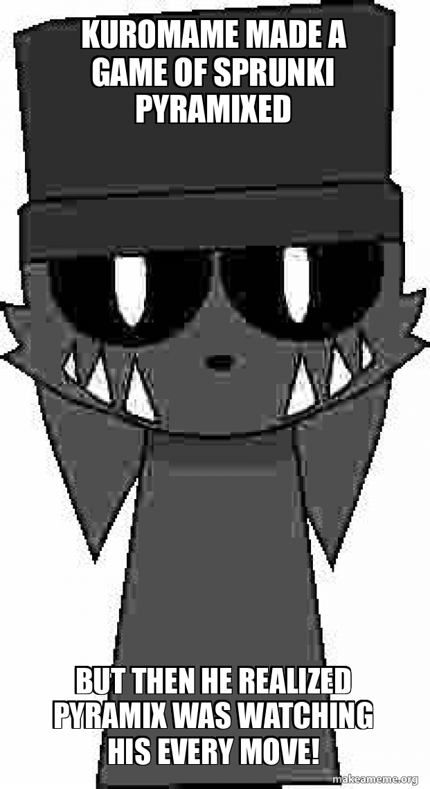 Kuromame made a game of sprunki pyramixed But then he realized Pyramix ...