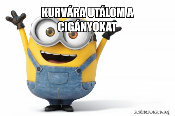 KURVÁRA UTÁLOM A CIGÁNYOKAT - Happy Minion Meme Generator