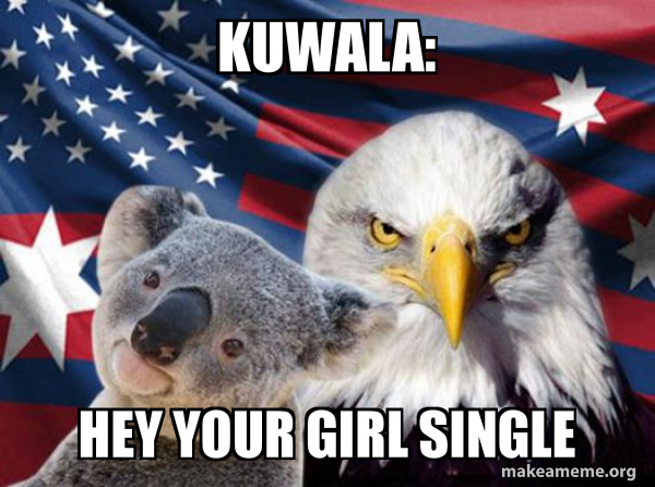 kuwala: hey your girl single - Ameristralia Meme Generator