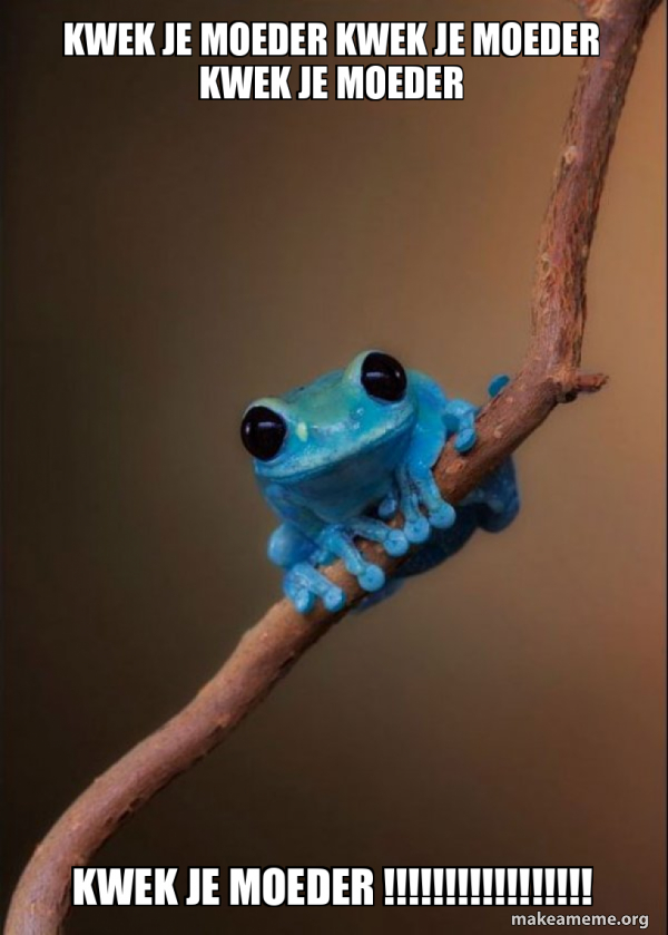 kwek je moeder kwek je moeder kwek je moeder KWEK JE MOEDER ...