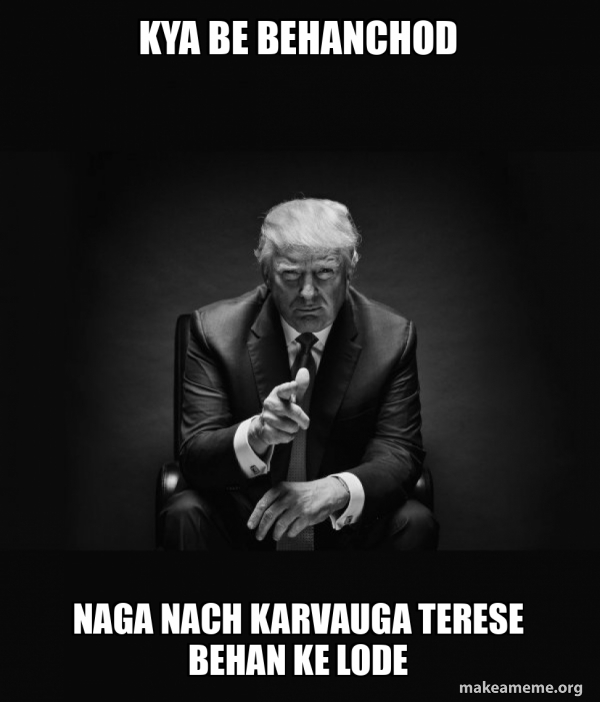 Kya be behanchod Naga nach karvauga terese behan ke lode - Trump ...
