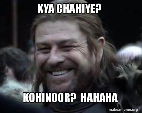 Kya Chahiye? Kohinoor? HAHAHA - Happy Ned Stark Meme Meme Generator