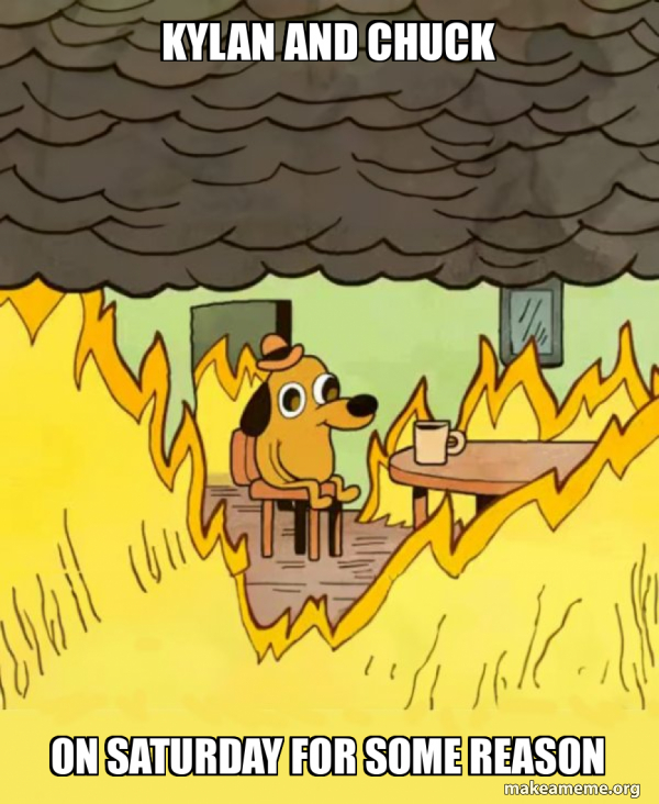 Kylan and Chuck On Saturday for some reason - This Is Fine Meme Generator