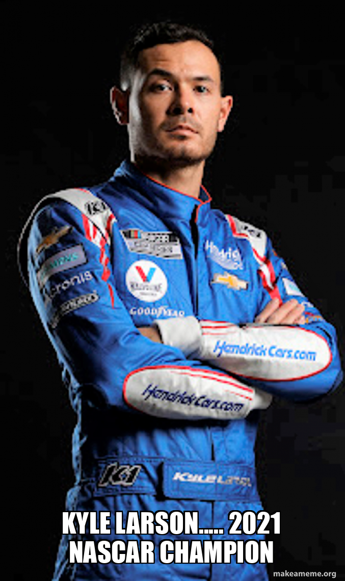 KYLE LARSON..... 2021 NASCAR CHAMPION Meme Generator