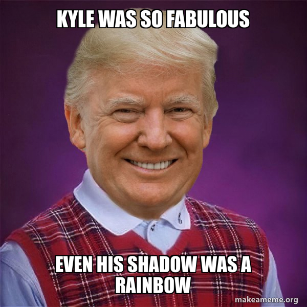 Kyle was so fabulous Even his shadow was a rainbow - Bad Luck Trump ...