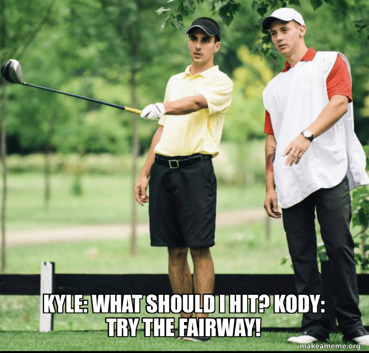 Kyle: what should i hit? Kody: try the fairway! Meme Generator