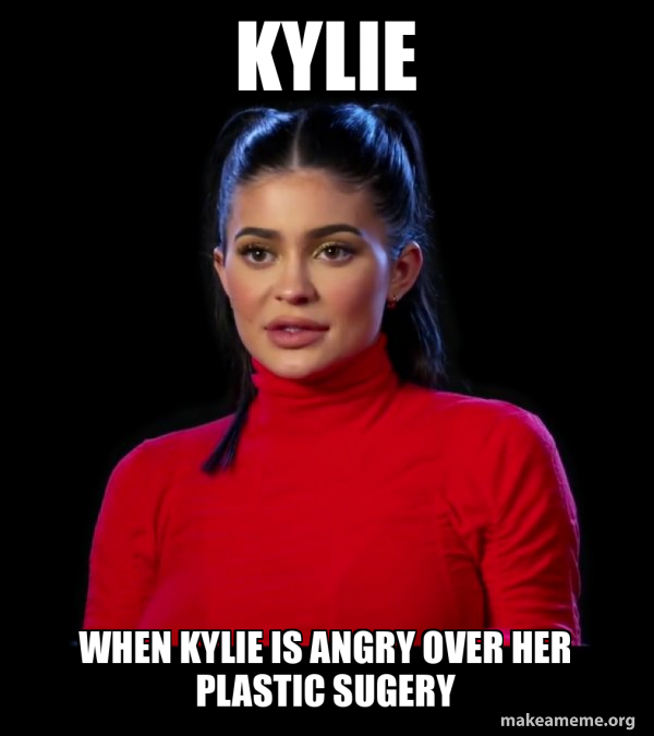 Kylie when kylie is angry over her plastic sugery - Kylie Jenner Meme ...