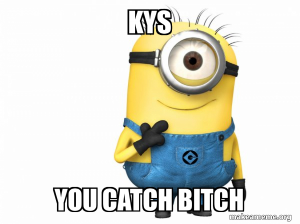 Kys You catch bitch - Thoughtful Minion Meme Generator