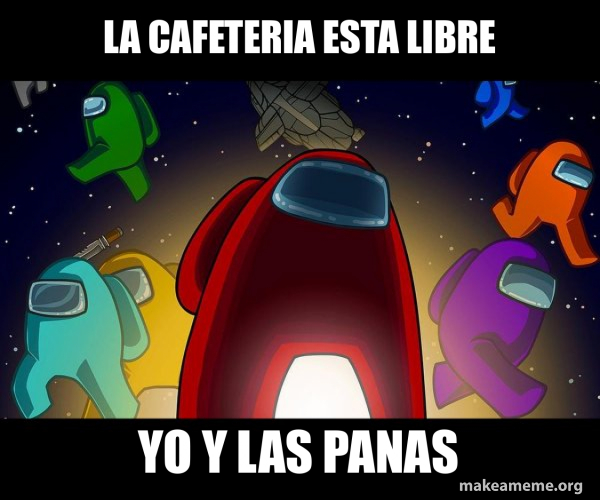 la cafeteria esta libre yo y las panas - Among Us Meme Generator