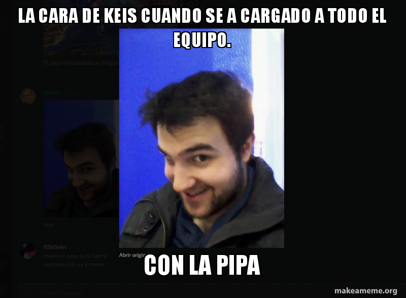 La cara de keis cuando se a cargado a todo el equipo. Con la pipa Meme ...