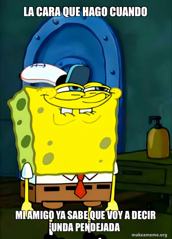 La cara que hago cuando mi amigo ya sabe que voy a decir unda pendejada ...