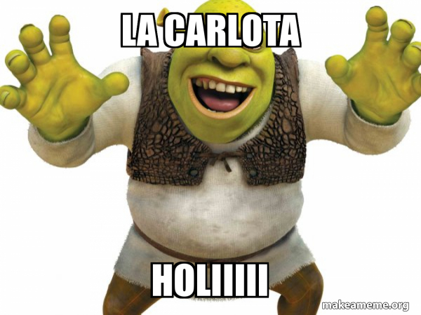 la carlota holiiiii - Shrek Meme Generator