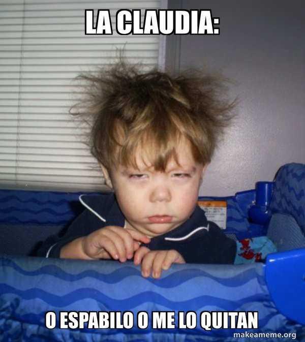 La Claudia: o espabilo o me lo quitan - Monday Mornings Meme Generator
