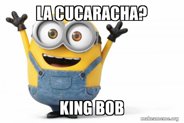 La cucaracha? King Bob - Happy Minion Meme Generator
