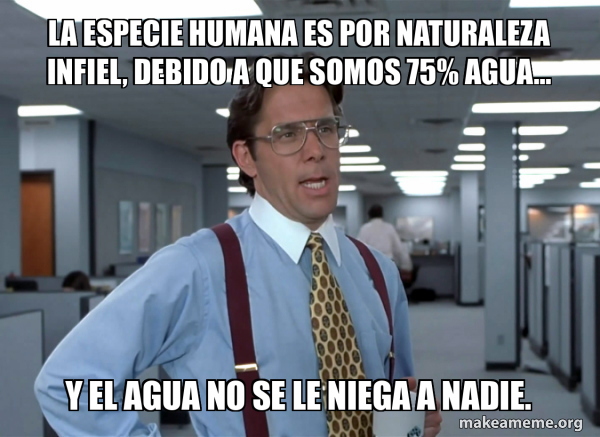 La especie humana es por naturaleza infiel, debido a que somos 75% agua ...
