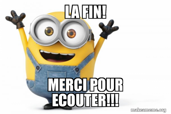 La Fin! Merci pour ecouter!!! - Happy Minion Meme Generator
