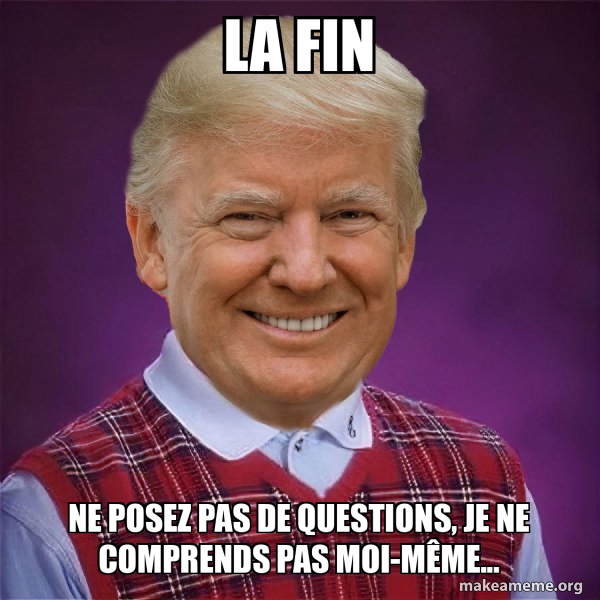 La fin Ne posez pas de questions, Je ne comprends pas moi-même... - Bad Luck Trump Meme Generator