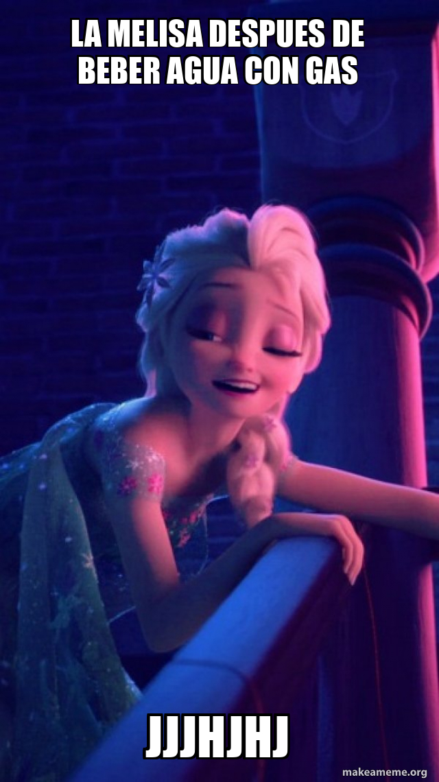 la melisa despues de beber agua con gas jjjhjhj - Drunk Elsa Meme Generator