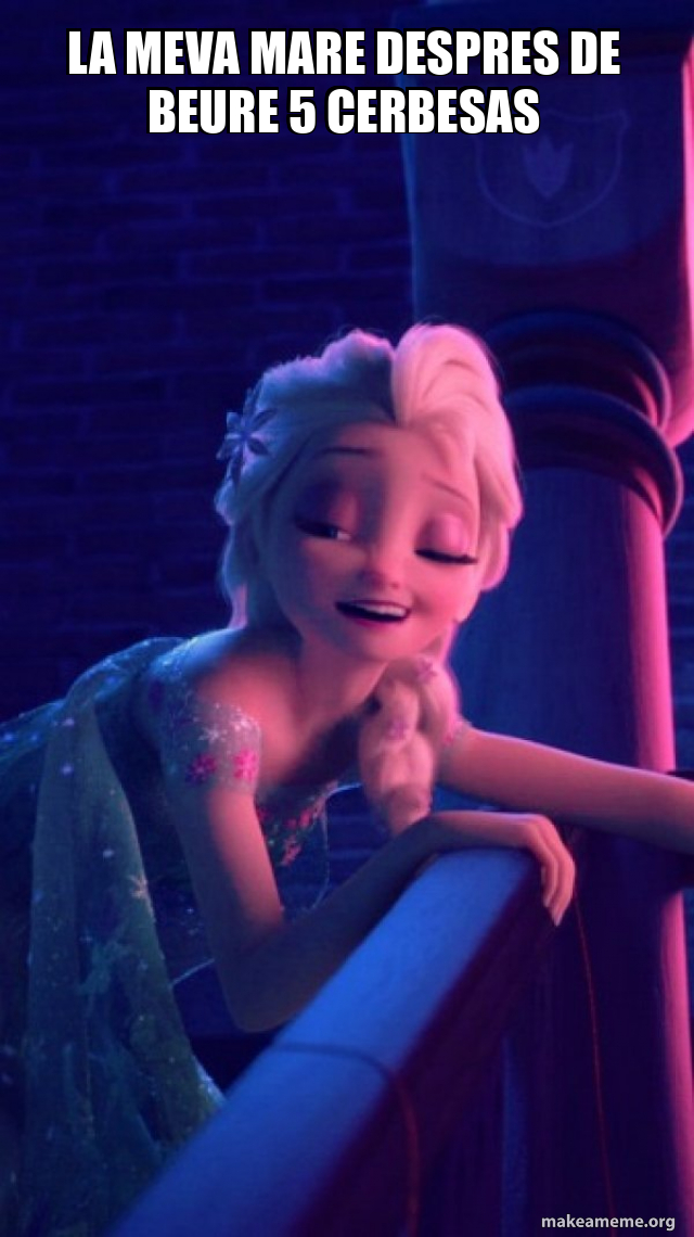 LA MEVA MARE DESPRES DE BEURE 5 CERBESAS - Drunk Elsa Meme Generator
