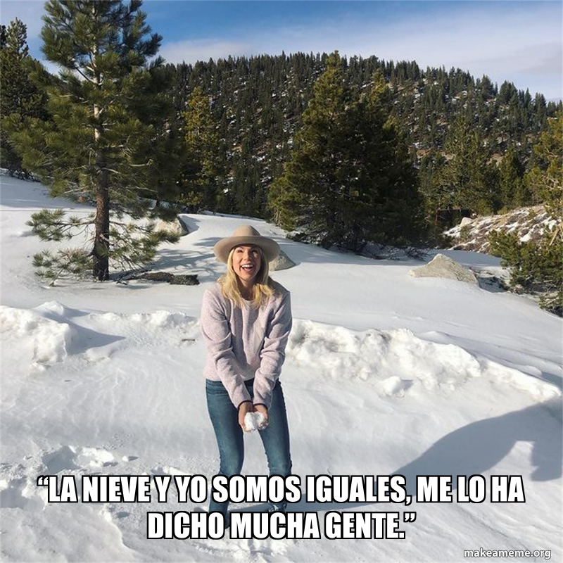“la nieve y yo somos iguales, me lo ha dicho mucha gente.” Meme Generator
