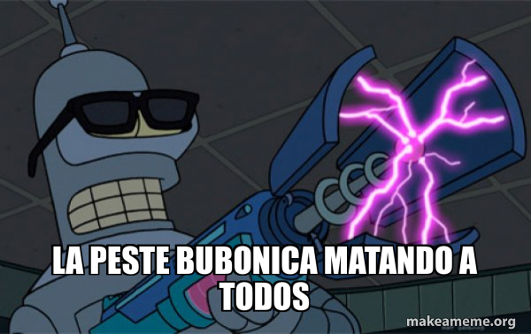 la peste bubonica matando a todos - Blasting Bender Meme Generator