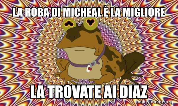 la roba di micheal è la migliore la trovate ai diaz - Hypnotoad Meme ...