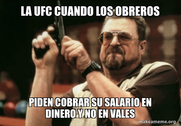 La UFC cuando los obreros Piden cobrar su salario en dinero y no en ...