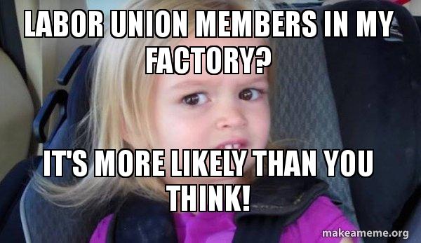 Labor Union Members in MY factory? It's more likely than you think ...