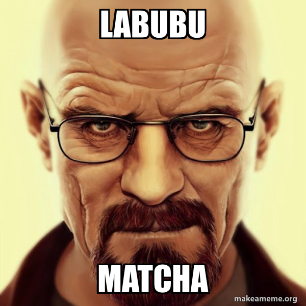 labubu matcha - Walter White Breaking Bad Meme Generator