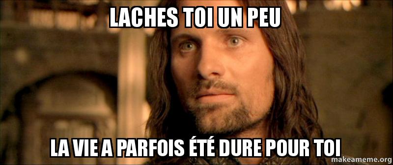 Laches toi un peu la vie a parfois Ã©tÃ© dure pour toi Meme Generator