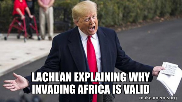 Lachlan explaining why invading africa is valid - Trump - Impeachment ...