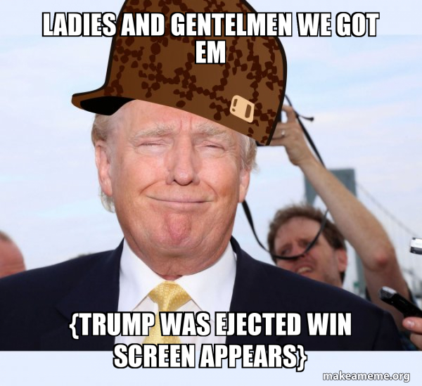 ladies and gentelmen we got em {trump was ejected win screen appears ...
