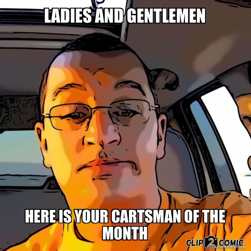 Ladies and gentlemen Here is your cartsman of the month Meme Generator