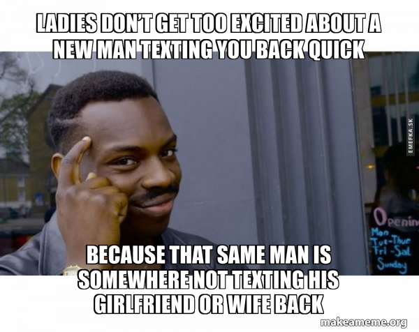 Ladies Don’t get too excited about a new man texting you back quick ...