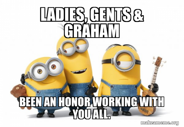 Ladies, Gents & Graham Been an honor working with you all. - Minions ...